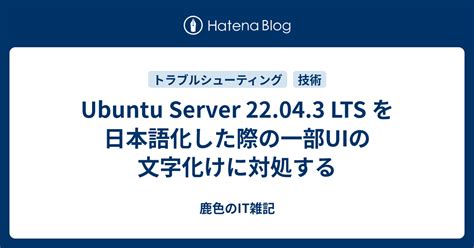 Ubuntu Server 22043 Lts を日本語化した際の一部uiの文字化けに対処する 鹿色のit雑記