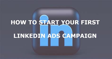 How To Start Your First LinkedIn Ads Campaign