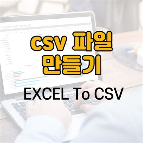 엑셀로 Csv 파일 형식 만들기 네이버 블로그