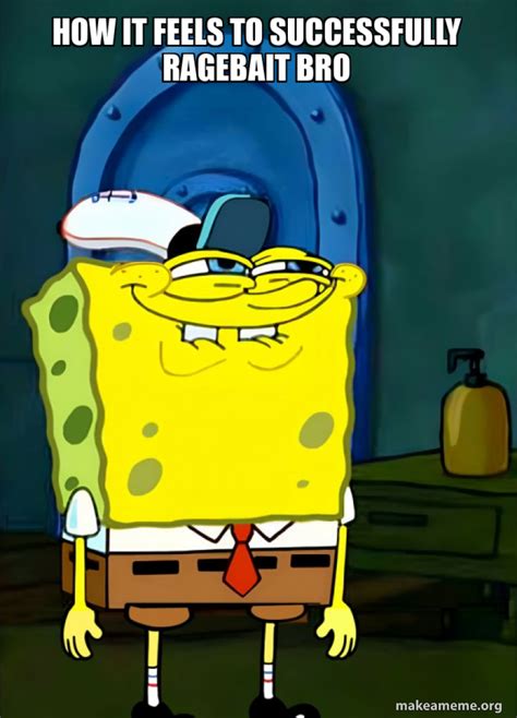 How It Feels To Successfully Ragebait Bro Spongebob Grin Meme Generator