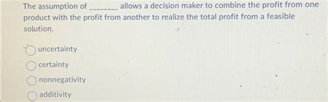Solved The Assumption Of Allows A Decision Maker To Combine