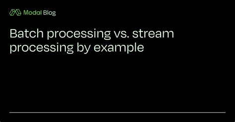Batch processing vs. stream processing by example | Modal Blog