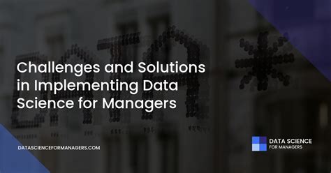 Challenges And Solutions In Implementing Data Science For Managers