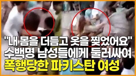 현장 영상 공개 내 몸을 더듬고 옷을 찢었어요 수백명 남성들에게 둘러싸여 당한 파키스탄 여성 YouTube