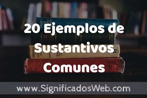 20 Ejemplos De Sustantivos Comunes ️ Tipos Definición Y Análisis