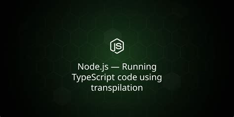 Nodejs — Running Typescript Code Using Transpilation