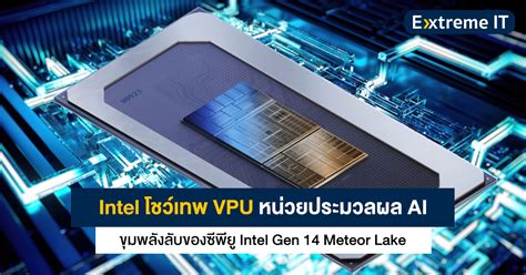 Intel โชว์ประสิทธิภาพ Vpu หน่วยประมวลผล Ai ในซีพียู Gen 14 Meteor Lake