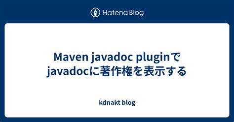 Maven javadoc pluginでjavadocに著作権を表示する kdnakt blog