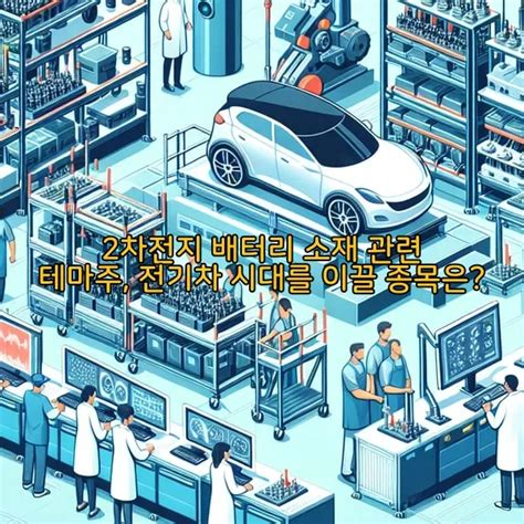 2차전지 배터리 소재 관련 테마주 전기차 시대를 이끌 종목은