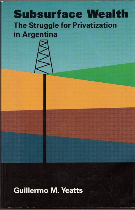 Subsurface Wealth The Struggle For Privatization In Argentina
