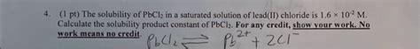 Solved 4 1 Pt The Solubility Of Pbcl2 In A Saturated Solution Of Lead Ii Chloride Is 1 6 ×