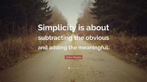 John Maeda Quote “simplicity Is About Subtracting The Obvious And