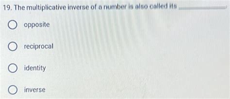 Solved The Multiplicative Inverse Of A Number Is Also Called Its Opposite Reciprocal Identity
