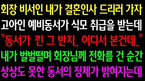 실화사연 회장 비서인 내가 결혼인사 가자 고아인 동서가 식모 취급 받는데 동서가 낀 그 반지 어디서 본건데 내가 회장님께 전화를 걸자 상상도 못한 동서 정체가