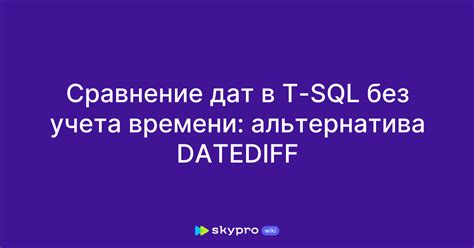 Сравнение дат в T Sql без учета времени альтернатива Datediff
