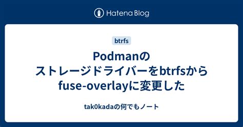 Podmanのストレージドライバーをbtrfsからfuse Overlayに変更した Tak0kadaの何でもノート