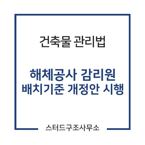 건축물 관리법 해체공사 감리원 배치기준 개정안 시행 해체공사 감리자 자격 및 경력 감리원 인원 및 기준 네이버 블로그