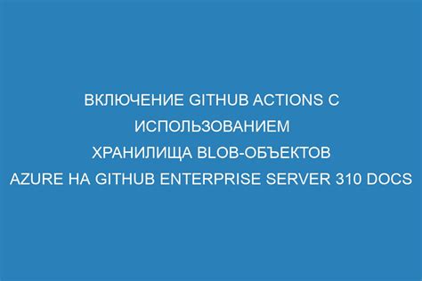 Включение Github Actions с использованием хранилища Blob объектов Azure на Github Enterprise