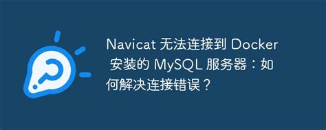 Navicat 无法连接到 Docker 安装的 Mysql 服务器:如何解决连接错误? 美云 Navicat 无法连接到 Docker 安装的 Mysql 服务器:如何解决连接错误? 美云