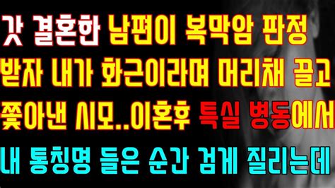 반전 실화사연 갓 결혼한 남편이 복막암 판정받자 내가 화근이라며 머리채 끌고 쫓아낸 시모 이혼후 특실 병동에서 내 통칭명 들은 순간 검게 질리는데신청사연사연낭독