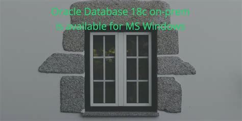 Oracle Database 18c On Prem For Ms Windows Is Available