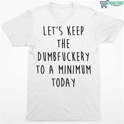 Lets Keep The Dumbfuckery To A Minimum Today Shirt