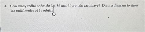 Solved 4 How Many Radial Nodes Do 3p 3 D And 4f Orbitals