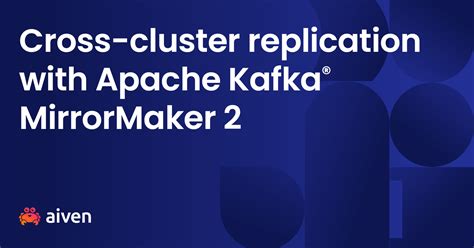cross cluster replication with apache kafka® mirrormaker 2