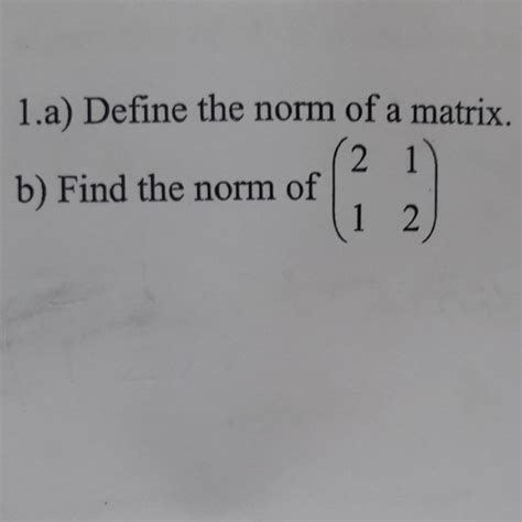 Solved 1 A Define The Norm Of A Matrix 2 1 B Find The