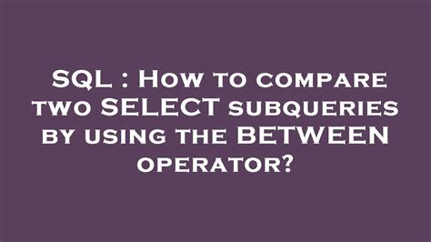 Sql How To Compare Two Select Subqueries By Using The Between Operator Youtube