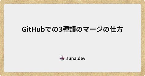Githubでの3種類のマージの仕方 Sunabox
