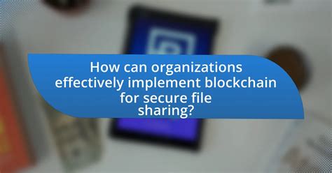 How Blockchain Can Facilitate Secure File Sharing Across Organizations