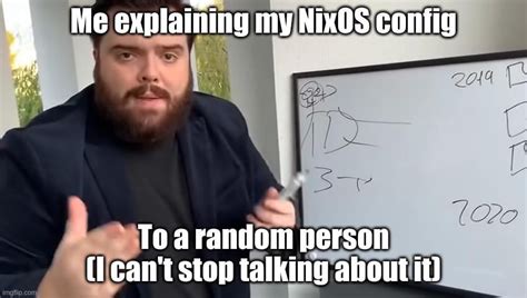 meme me explaining my nixos config to a random person r nixos