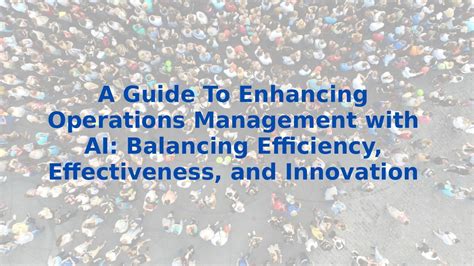 A Guide To Enhancing Operations Management With Ai Balancing Efficiency Effectiveness And