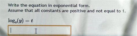 solved write the equation in exponential form assume that all constants are positive and not