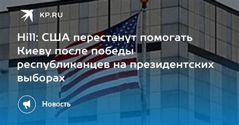 Hill США перестанут помогать Киеву после победы республиканцев на президентских выборах Kp Ru