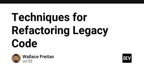 Techniques For Refactoring Legacy Code Dev Community