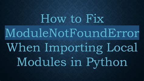 How To Fix Modulenotfounderror When Importing Local Modules In Python