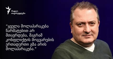 “ყველა მოლაპარაკება წარმატებით არ მთავრდება მაგრამ კონფლიქტის მოგვარების ერთადერთი გზა არის