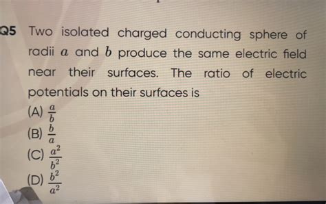 Q5 Two Isolated Charged Conducting Sphere Of Radii A And B Produce The Sa