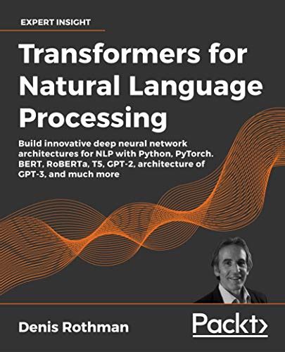 Transformers For Natural Language Processing Build Innovative Deep Neural Network Architectures