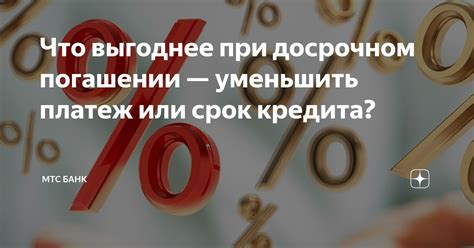 Что выгоднее при досрочном погашении — уменьшить платеж или срок кредита МТС Банк Дзен