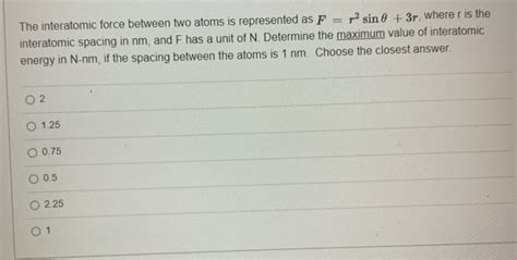 Solved The Interatomic Force Between Two Atoms Is