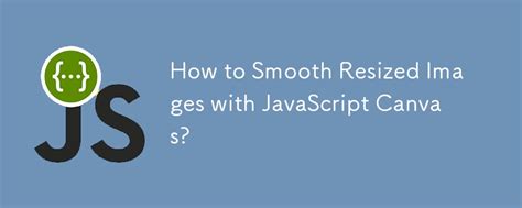 如何使用 Javascript Canvas 平滑調整大小的圖像? Js教程 Php中文網 如何使用 Javascript Canvas 平滑調整大小的圖像? Js教程 Php中文網