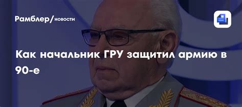 Как начальник ГРУ защитил армию в 90 е Рамблерновости