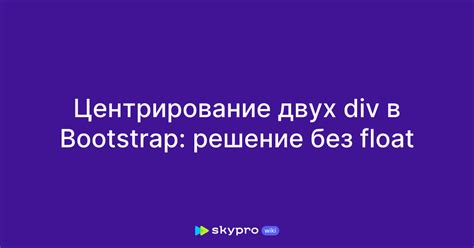 Центрирование двух Div в Bootstrap решение без Float