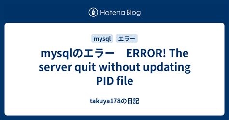 Mysqlのエラー Error The Server Quit Without Updating Pid File Takuya178の日記