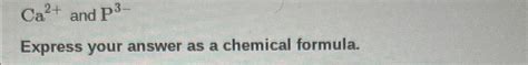 Solved Ca2 ﻿and P3 Express Your Answer As A Chemical