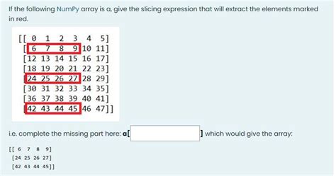 Solved If The Following Numpy Array Is A Give The Slicing Chegg