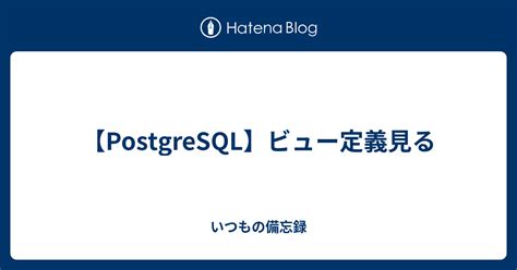 【postgresql】ビュー定義見る いつもの備忘録